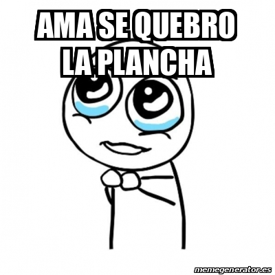 Meme Por favor - ama se quebro la plancha - 33254397