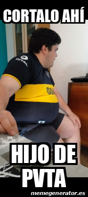 Meme Personalizado - Cortalo ahí Hijo de pvta - 33254785