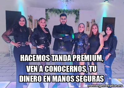 Meme Personalizado - Hacemos tanda premium, ven a conocernos, tu dinero ...