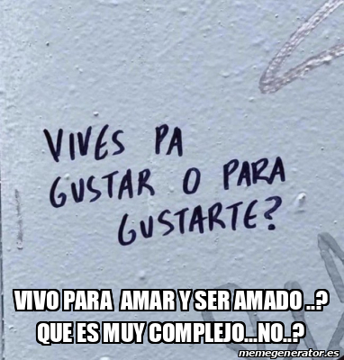 Meme Personalizado - vivo para Amar y ser amado ..? QUE ES MUY COMPLEJO ...
