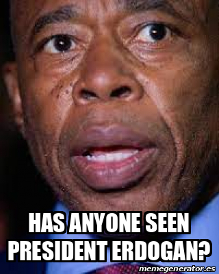 Meme Personalizado - has anyone seen president erdogan? - 33255928