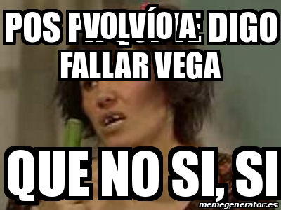 Meme Personalizado - Volvío a fallar Vega - 33256202