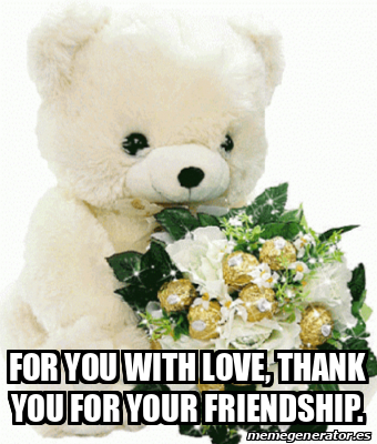 Meme Personalizado - For you with love, thank you for your friendship ...