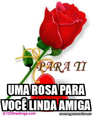 Meme Personalizado - Uma rosa para você linda amiga - 33256373