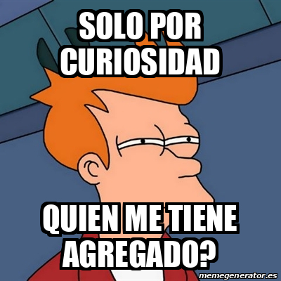 Meme Futurama Fry - Solo por curiosidad Quien me tiene agregado? - 33256564