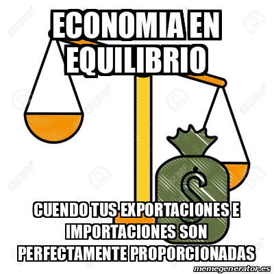 Meme Personalizado - economia en equilibrio cuendo tus exportaciones e ...