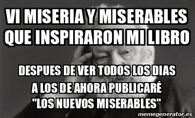 Meme Personalizado - vi miseria y miserables que inspiraron mi libro ...