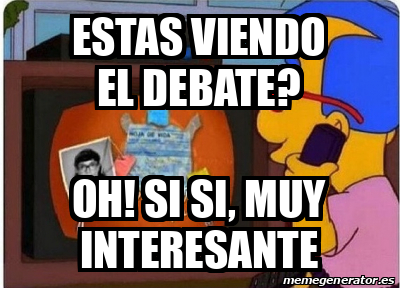 Meme Personalizado - estas viendo el debate? oh! si si, muy interesante ...