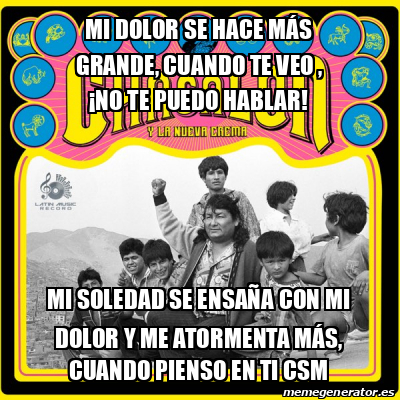 Meme Personalizado - MI DOLOR SE HACE MÁS GRANDE, CUANDO TE VEO , ¡NO ...