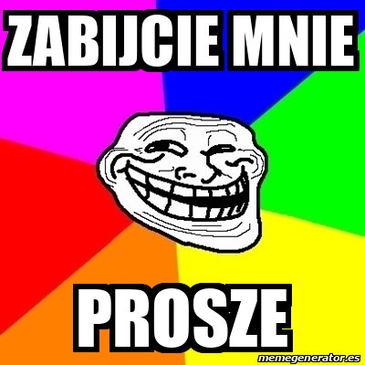 Meme Troll - Zabijcie mnie prosze - 33256900