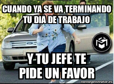 Meme Personalizado - cuando ya se va terminando tu dia de trabajo y tu ...