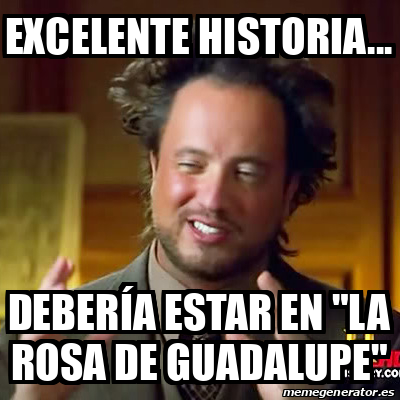 Meme Ancient Aliens - Excelente historia... Debería estar en "la rosa ...