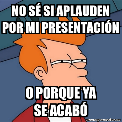 Meme Futurama Fry - no sé si aplauden por mi presentación o porque ya ...