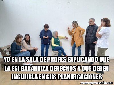 Meme Personalizado - Yo en la sala de profes explicando que la ESI ...