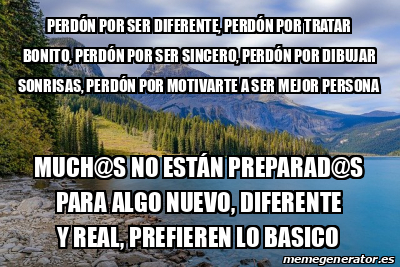 Meme Personalizado - Perdón por ser diferente, perdón por tratar bonito ...