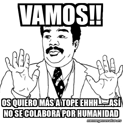 Meme Ay Si - Vamos!! Os quiero más a tope ehhh.......así no se colabora ...