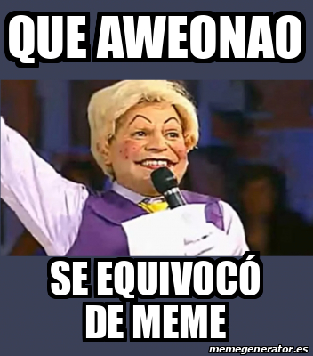 Meme Personalizado - QUE AWEONAO se equivocó de meme - 33258344