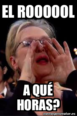 Meme Personalizado - El roooool A qué horas? - 33258506