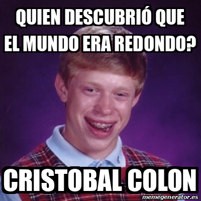 Meme Bad Luck Brian - QUIEN DESCUBRIÓ QUE EL MUNDO ERA REDONDO ...
