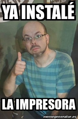 Meme Personalizado - ya instalé la impresora - 33258685