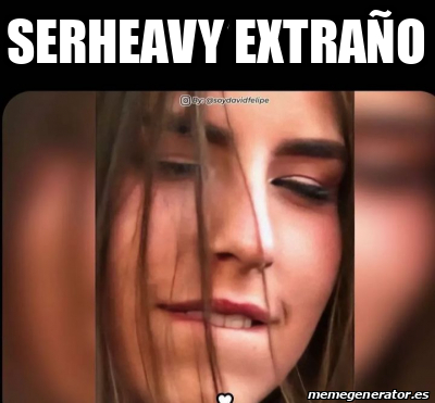 Meme Personalizado - SERHEAVY EXTRAÑO - 33258801