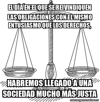 Meme Personalizado - El día en el que se reivindiquen las obligaciones ...