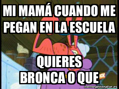 Meme Personalizado - Mi mamá cuando me pegan en la escuela quieres ...