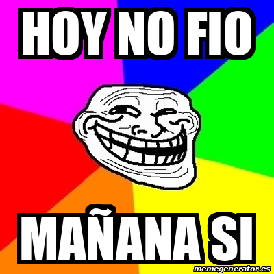 Meme Troll - hoy no fio mañana si - 33259841