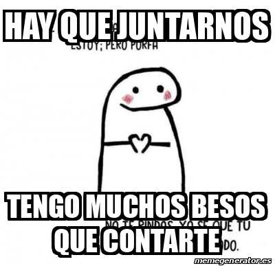 Meme Personalizado - Hay que juntarnos Tengo muchos besos que contarte ...