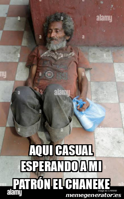 Meme Personalizado - Aqui casual esperando a mi patrón el Chaneke ...