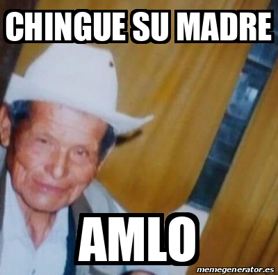 Meme Personalizado - Chingue su madre amlo - 33260701