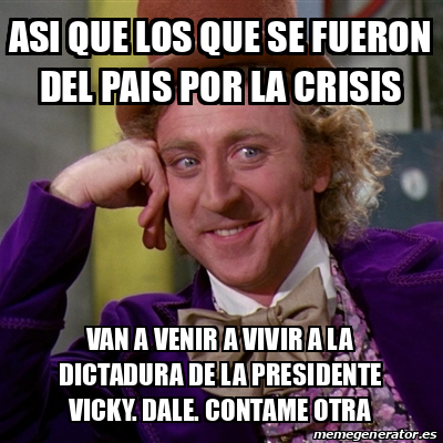 Meme Willy Wonka - asi que los que se fueron del pais por la crisis van ...