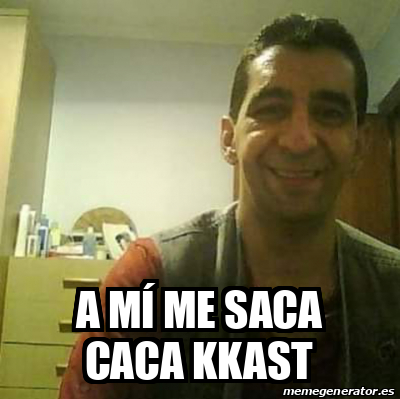 Meme Personalizado - A mí me saca caca Kkast - 33260875