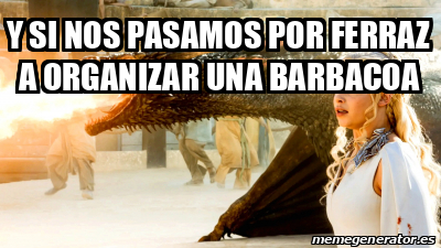 Meme Personalizado - Y si nos pasamos por FERRAZ a organizar una ...