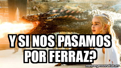 Meme Personalizado - Y si nos pasamos por FERRAZ? - 33261038