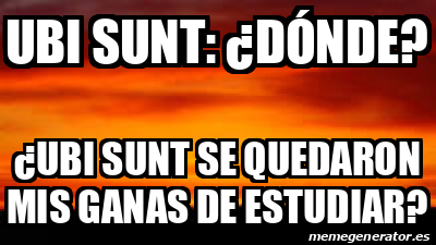 Meme Personalizado - Ubi SUNT: ¿dÓNDE? ¿ubi sunt se quedaron mis ganas ...