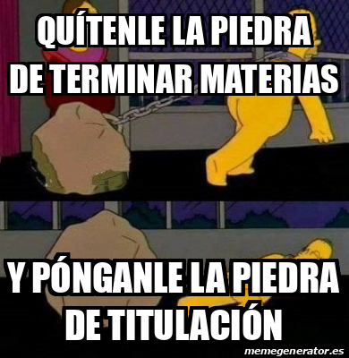Meme Personalizado - Quítenle la piedra de terminar materias Y pónganle ...