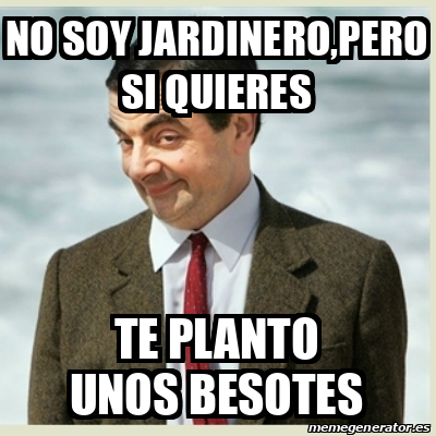 Meme Mr Bean - no soy jardinero,pero si quieres te planto unos besotes ...