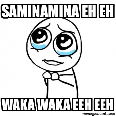 Meme Por favor - Saminamina eh eh waka waka eeh eeh - 33261538