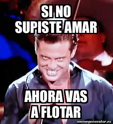 Meme Personalizado - Si no supiste amar Ahora vas a flotar - 33261645