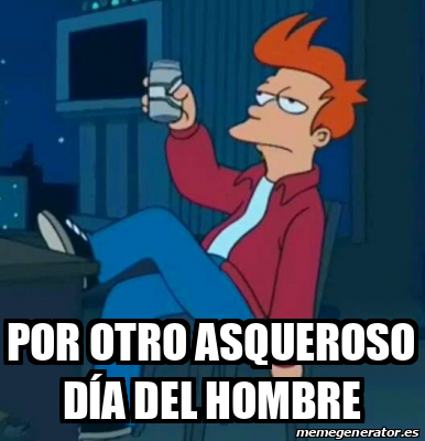 Meme Personalizado - Por otro asqueroso día del hombre - 33262115