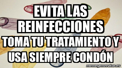 Meme Personalizado - Evita las reinfecciones Toma tu tratamiento y usa ...