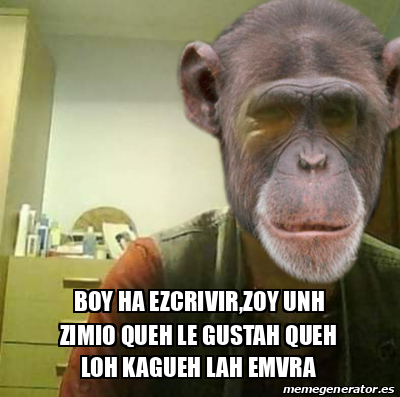 Meme Personalizado - Boy ha ezcrivir,zoy unh zimio queh le gustah queh ...