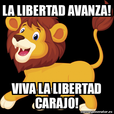Meme Personalizado - la libertad avanza! viva la LIBERTAD carajo ...