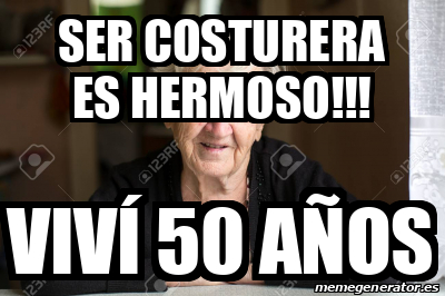 Meme Personalizado - Ser costurera es hermoso!!! Viví 50 años - 33263104