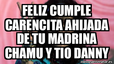 Meme Personalizado - Feliz cumple carencita ahijada de tu madrina chamu ...