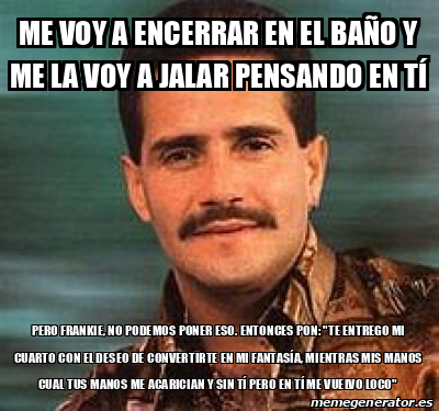 Meme Personalizado - Me voy a encerrar en el baño y me la voy a jalar ...