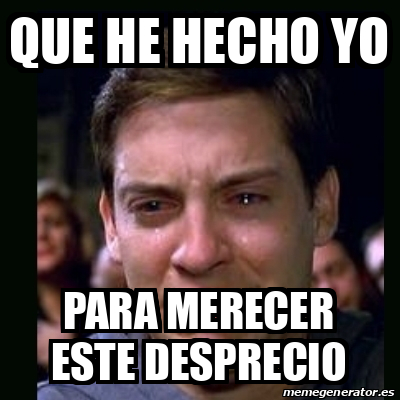 Meme crying peter parker - Que he hecho yo para merecer este desprecio ...