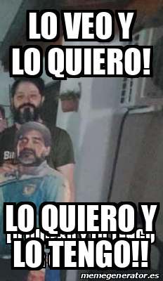 Meme Personalizado - LO VEO Y LO QUIERO! LO QUIERO Y LO TENGO!! - 33264106