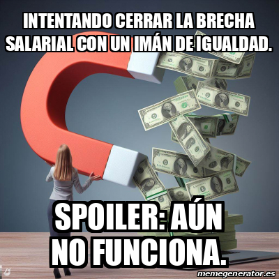 Meme Personalizado - Intentando cerrar la brecha salarial con un imán ...